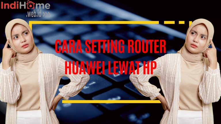 Cara Setting Modem Huawei Lewat HP: Solusi Cepat!